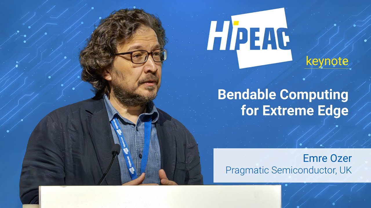HiPEAC 2025 keynote 3: Bendable Computing for Extreme Edge – Emre Ozer, Pragmatic Semiconductor ...