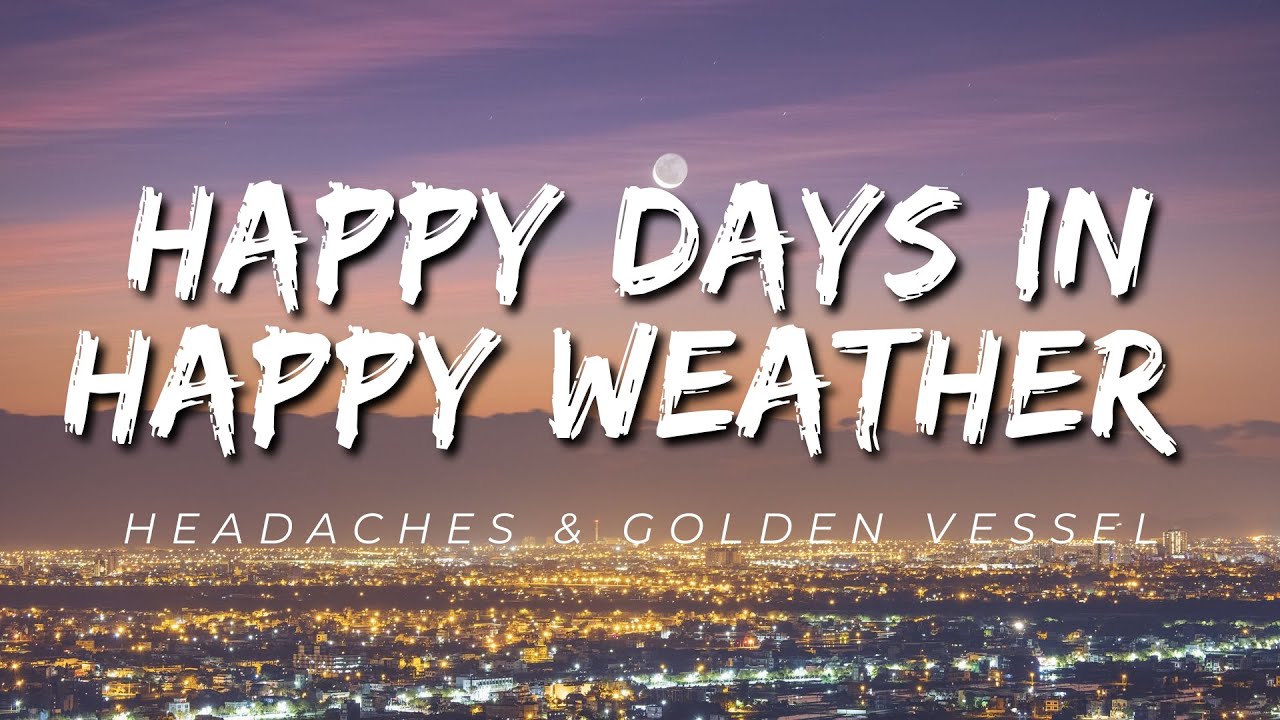 Headaches & Golden Vessel - Happy Days in Happy Weather (Lyrics) - YouTube
