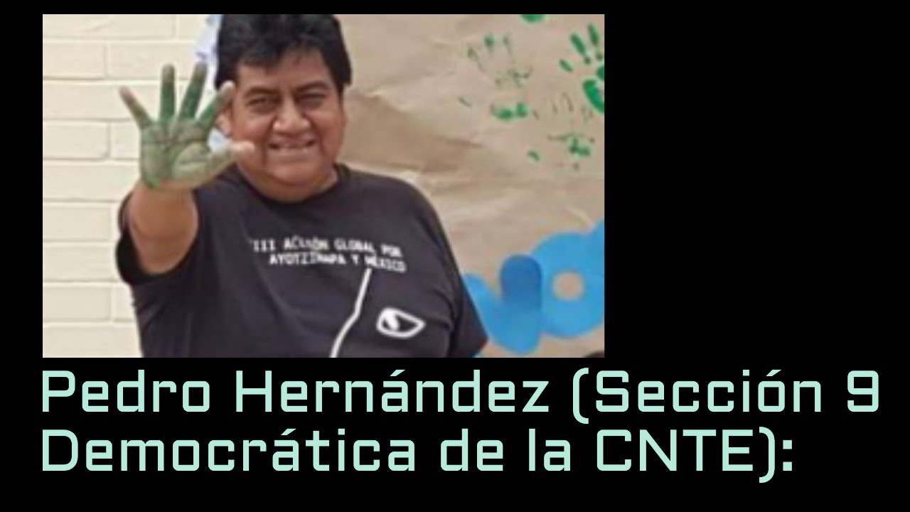 Pedro Hernández y la situación de la Sección 9 Democrática de la CNTE ...