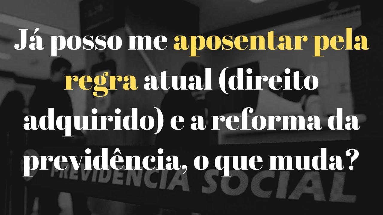 Já posso me aposentar pela regra atual (direito adquirido) e a reforma ...