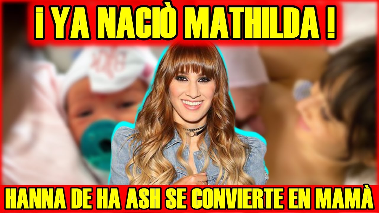 HANNA de HA ASH SE CONVIERTE EN MAMÀ YA NACIÒ SU HIJA MATHILDA - YouTube