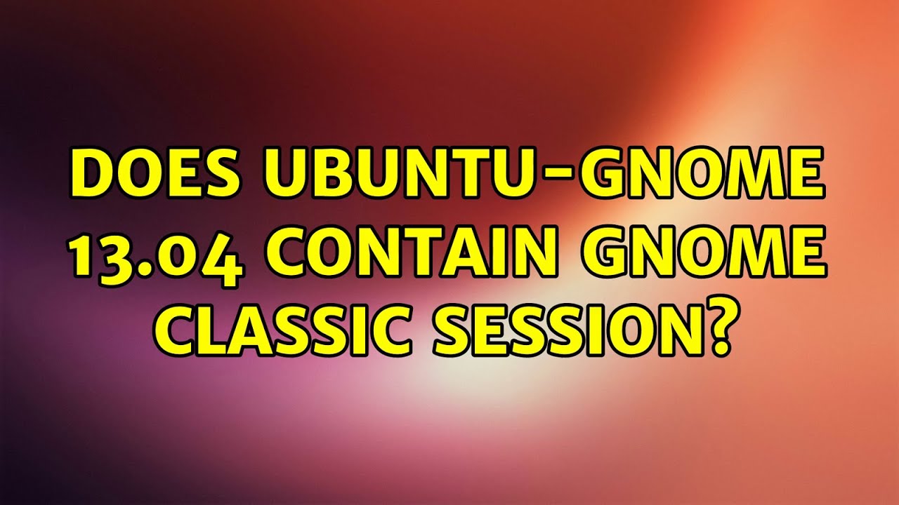 Ubuntu: Does Ubuntu-GNOME 13.04 Contain Gnome Classic Session? (2 ...