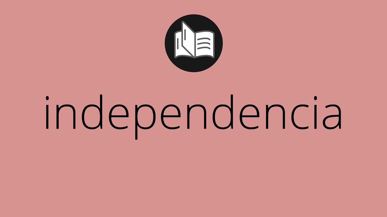 Que significa INDEPENDENCIA • independencia SIGNIFICADO • independencia ...