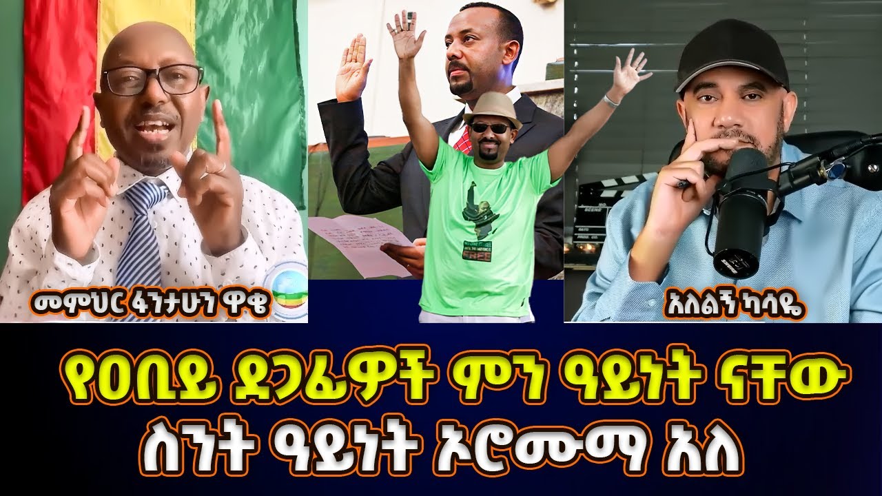 ዐቢይ እንዴት አታለለን | ደጋፊዎቹ እንማን ናቸው? | የማይጠሉትስ ለምንድነው? | ስንት ዓይነት ኦሮሙማ አለ ...