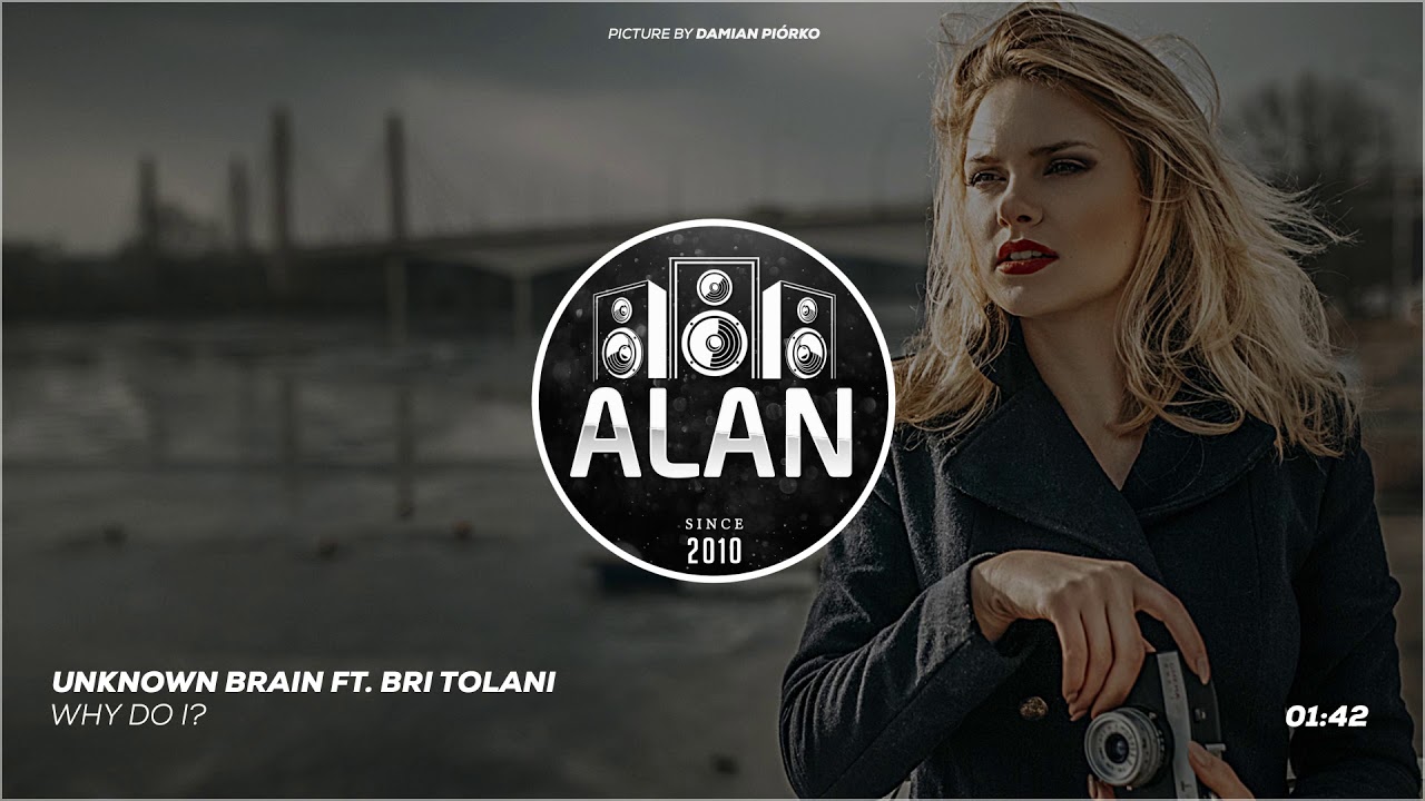 Unknown Brain Ft. Bri Tolani - Why Do I? - YouTube