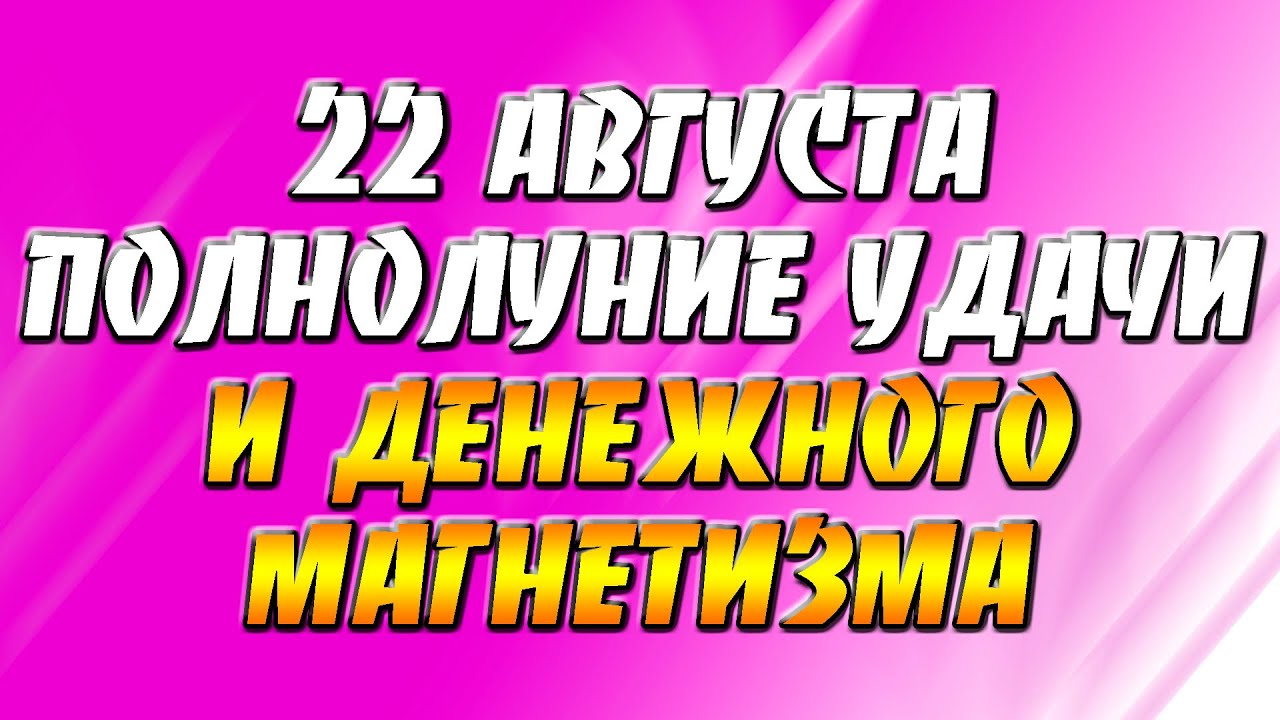 22 августа Полнолуние удачи и денежного магнетизма как провести мощный