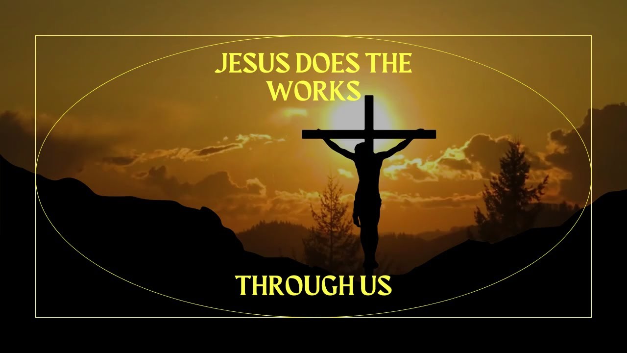 Jesus Does the Works through Us Part 1 - YouTube