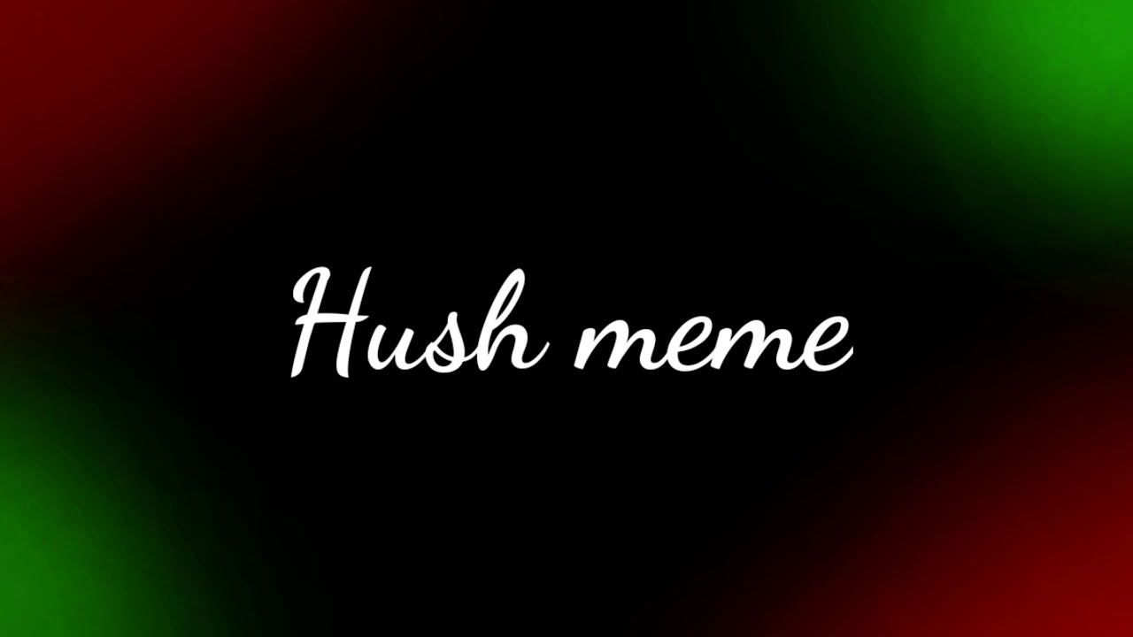 Hush meme// READ DESCRIPTION. - YouTube