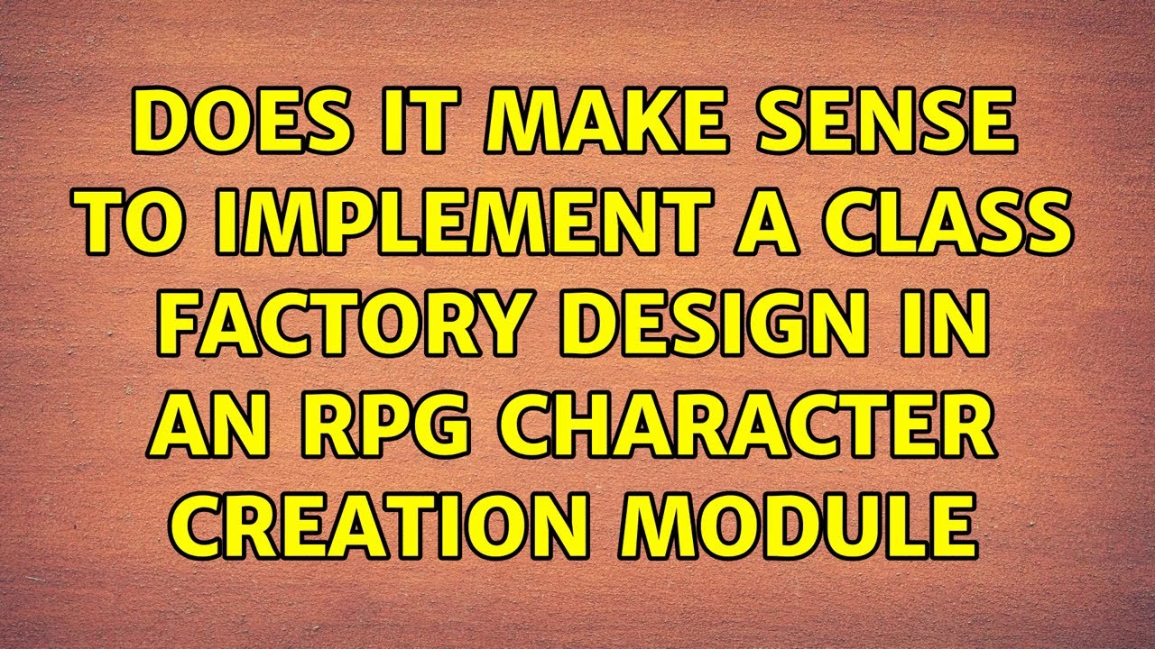 Does it make sense to implement a Class Factory design in an RPG ...