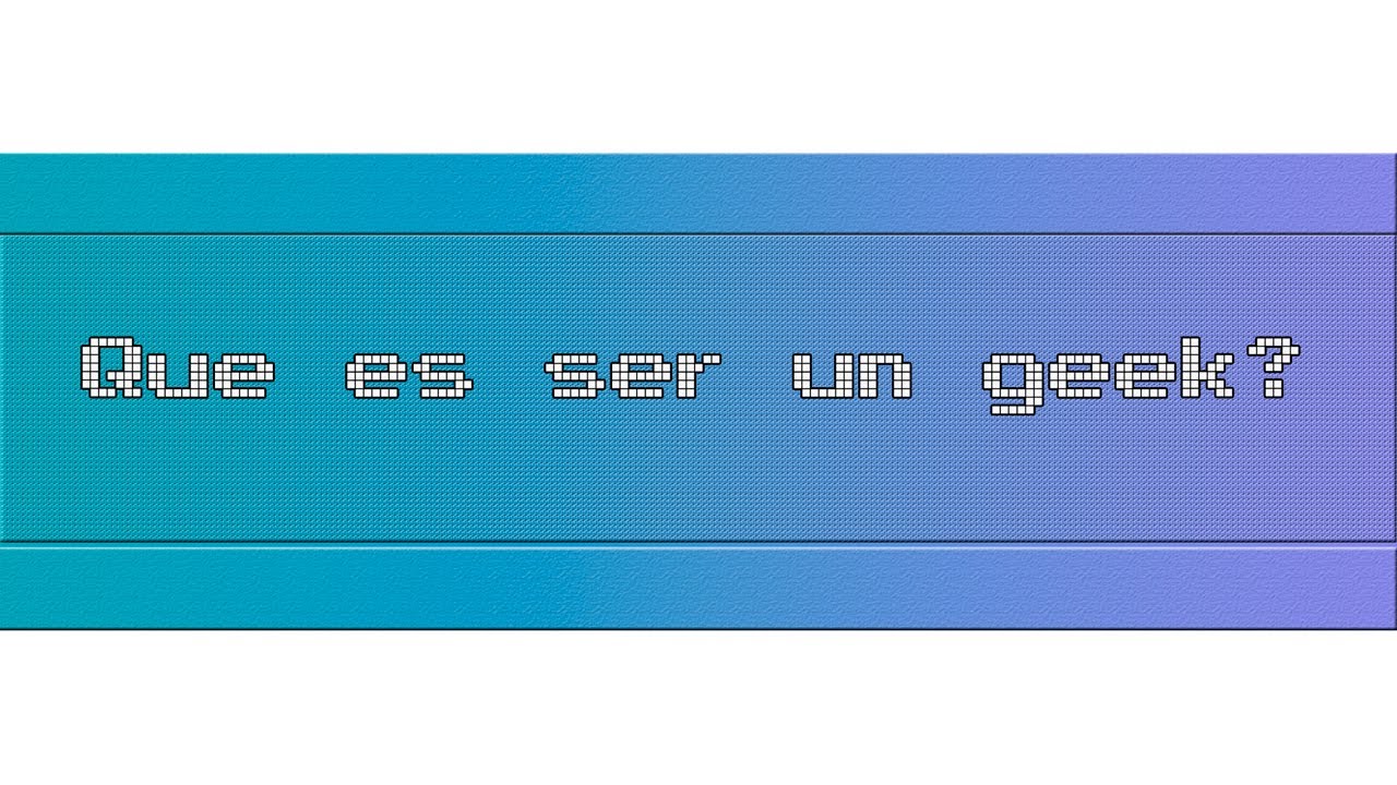 ¿QUÉ ES SER UN GEEK? - YouTube
