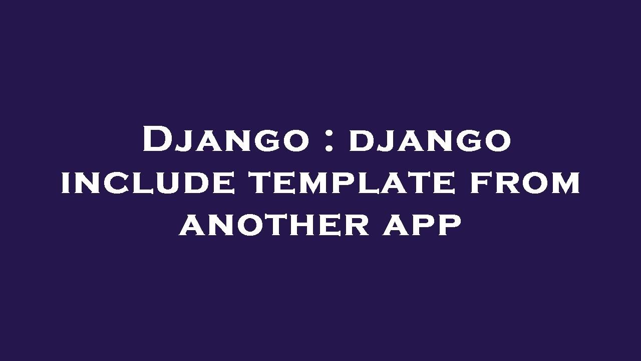Django Django Include Template From Another App YouTube Django Django Include Template From Another App YouTube