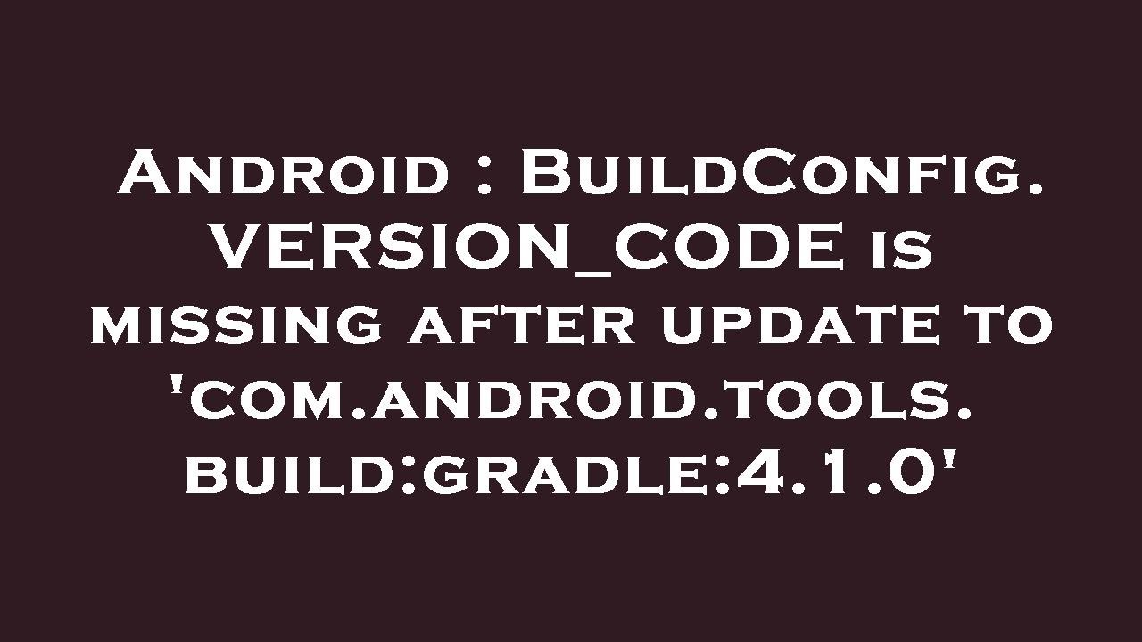 Android Buildconfigversioncode Is Missing After Update To Comandroidtoolsbuildgradle4