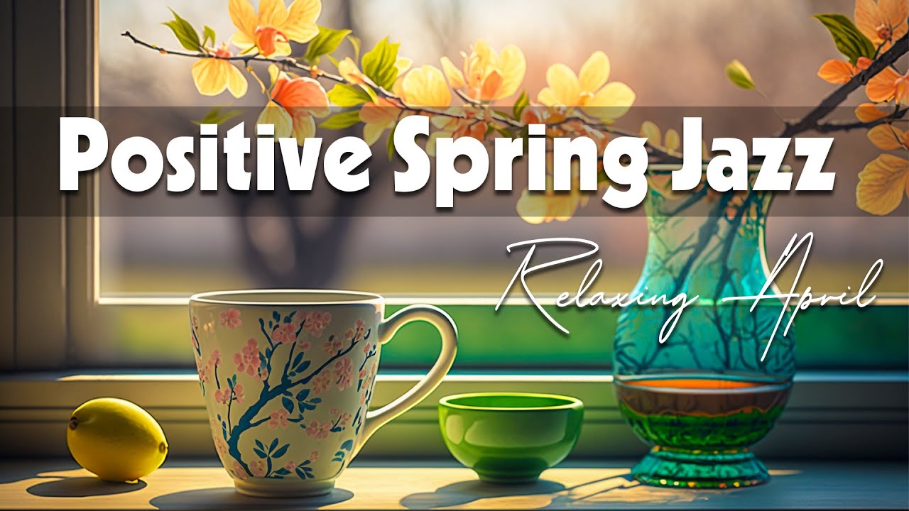 Positive Spring Jazz ☕ Sweet Spring Jazz and Ethereal April Bossa Nova ...