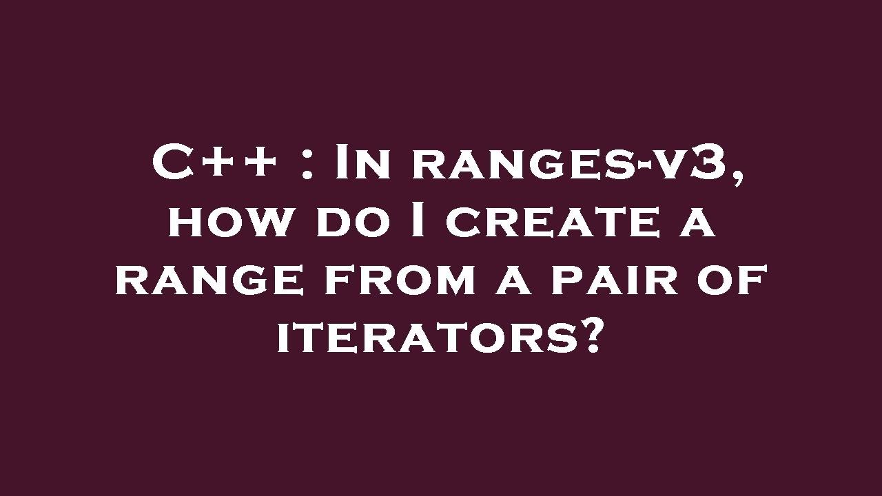 C In Ranges V3 How Do I Create A Range From A Pair Of Iterators Youtube 0048