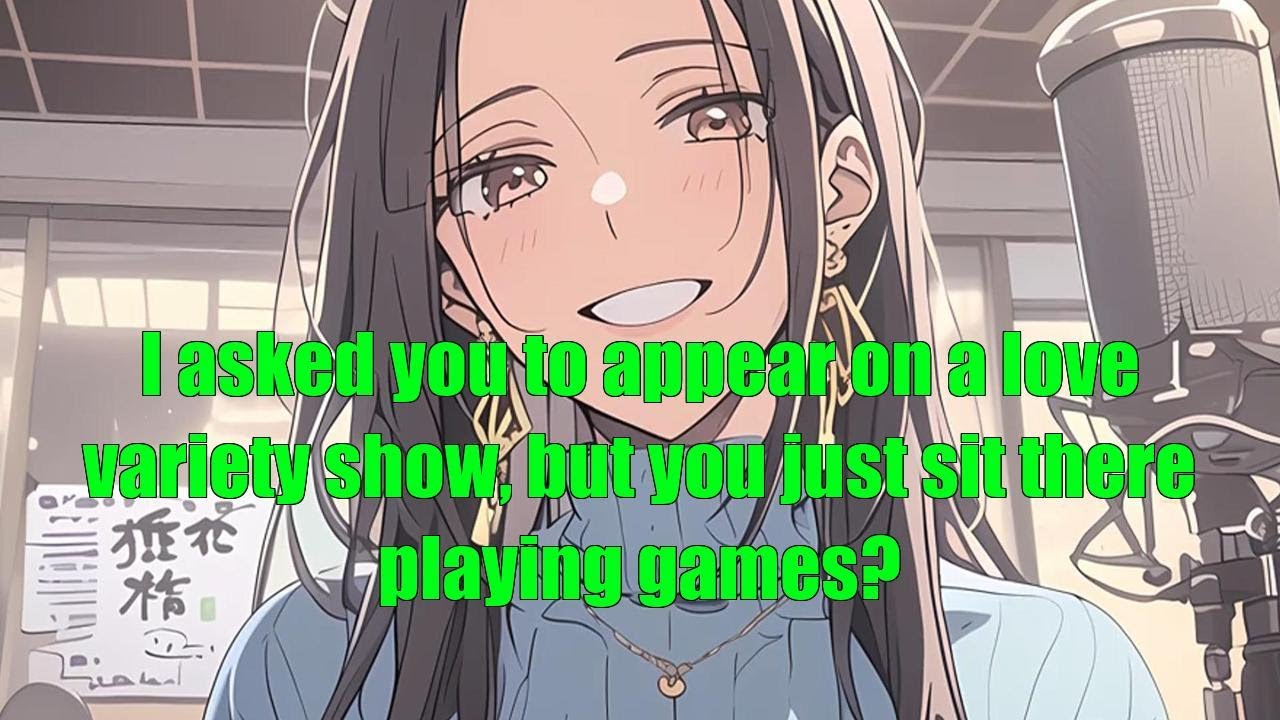 I asked you to appear on a love variety show, but you just sit there ...