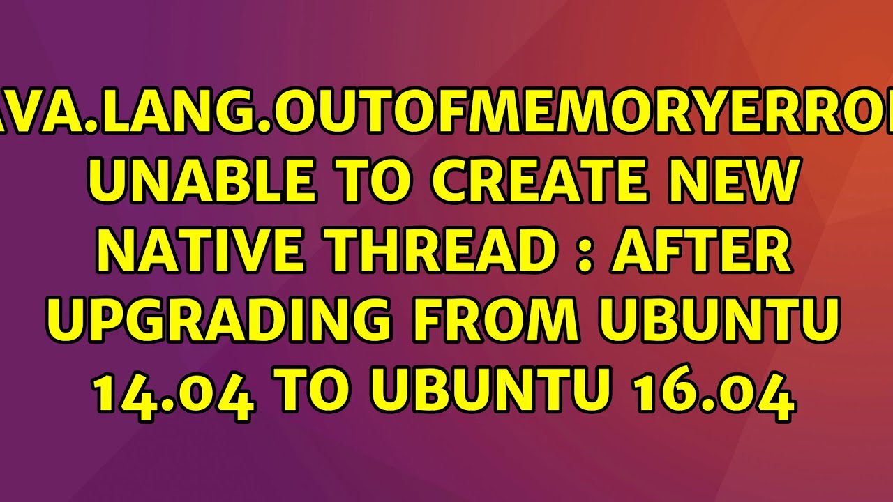 java.lang.OutOfMemoryError: unable to create new native thread : after upgrading from Ubuntu ...