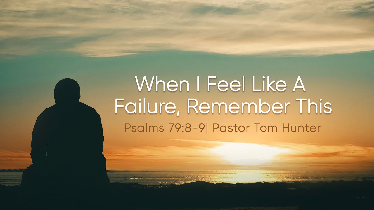 15. When I Feel Like A Failure, Remember This - Psalms 79 | Pastor Tom ...