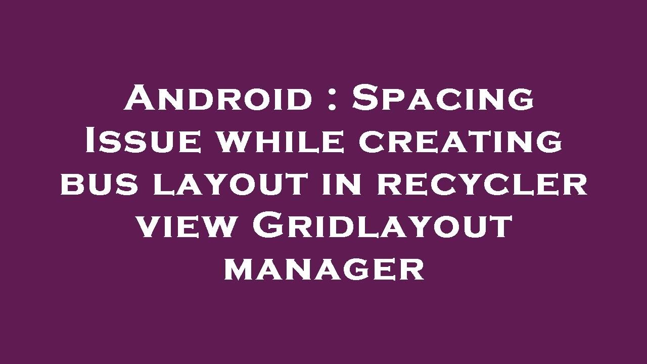 Android : Spacing Issue while creating bus layout in recycler view Gridlayout manager - YouTube