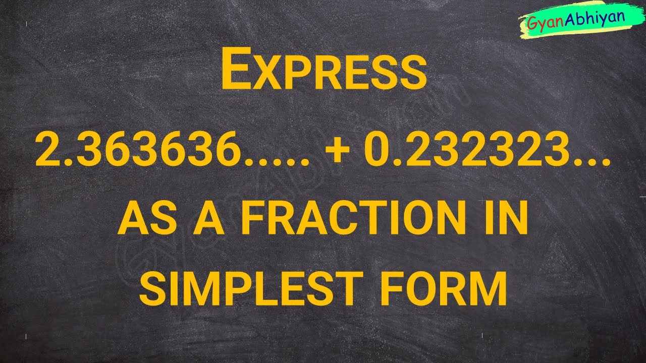 Express 2.363636......+0.232323.... as a fraction in simplest form ...