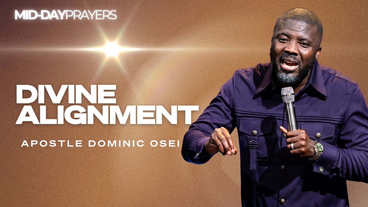 DIVINE ALIGNMENT | APOSTLE DOMINIC OSEI |MIDDAY PRAYERS | KINGDOM FULL ...