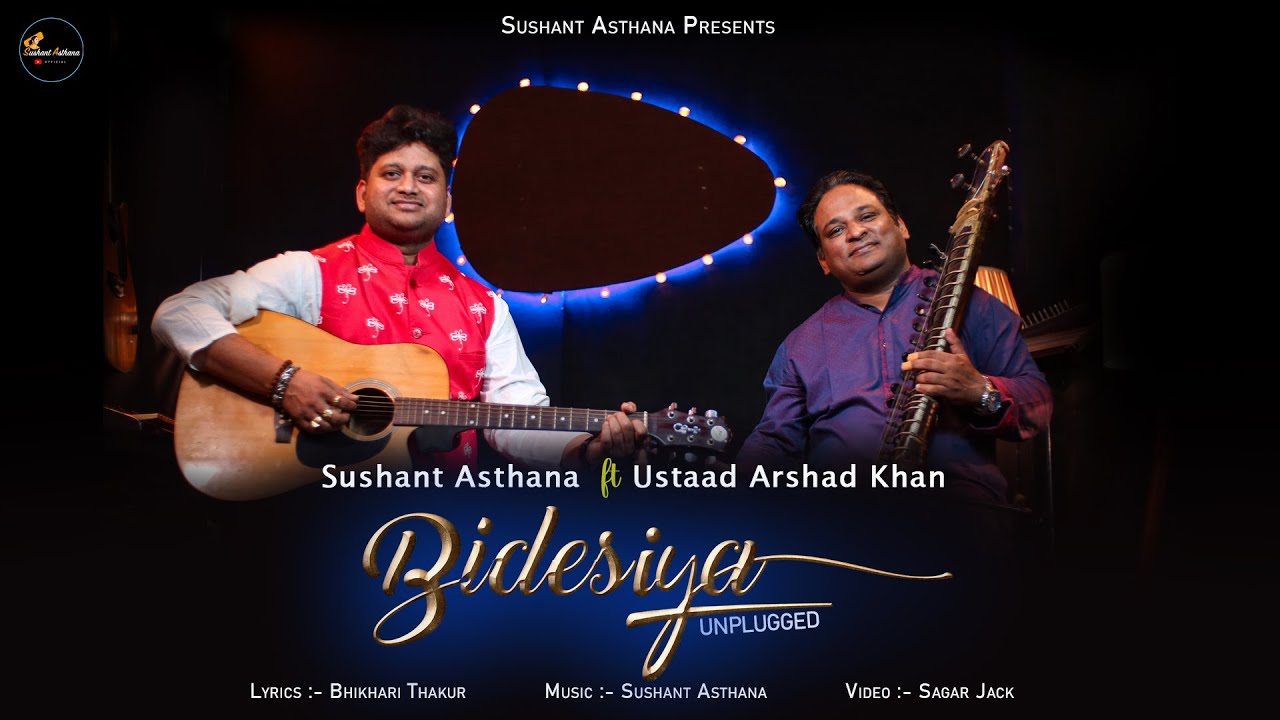BIDESIYA || UNPLUGGED BHOJPURI || SUSHANT ASTHANA ft ARSHAD KHAN ...