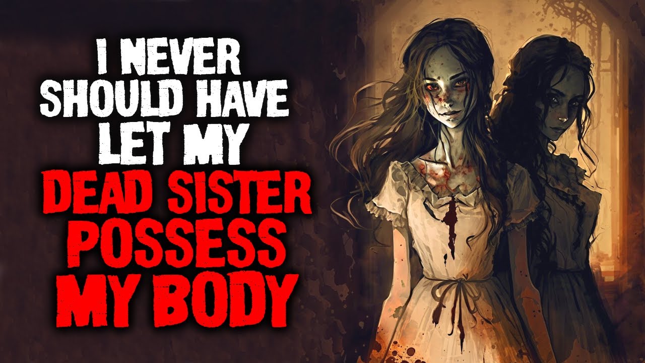 "I Never Should Have Let My Dead Sister Possess My Body" Creepypasta ...
