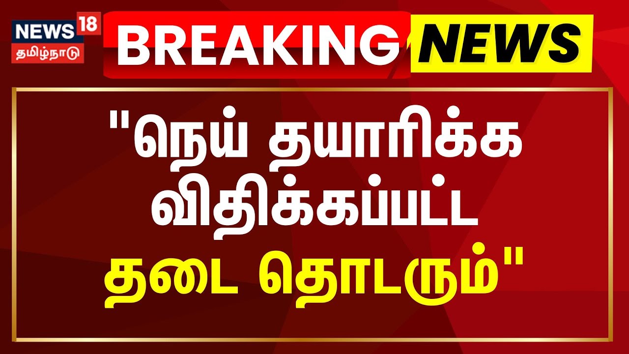 Breaking News | "நெய் தயாரிக்க விதிக்கப்பட்ட தடை தொடரும்" | Ghee ...