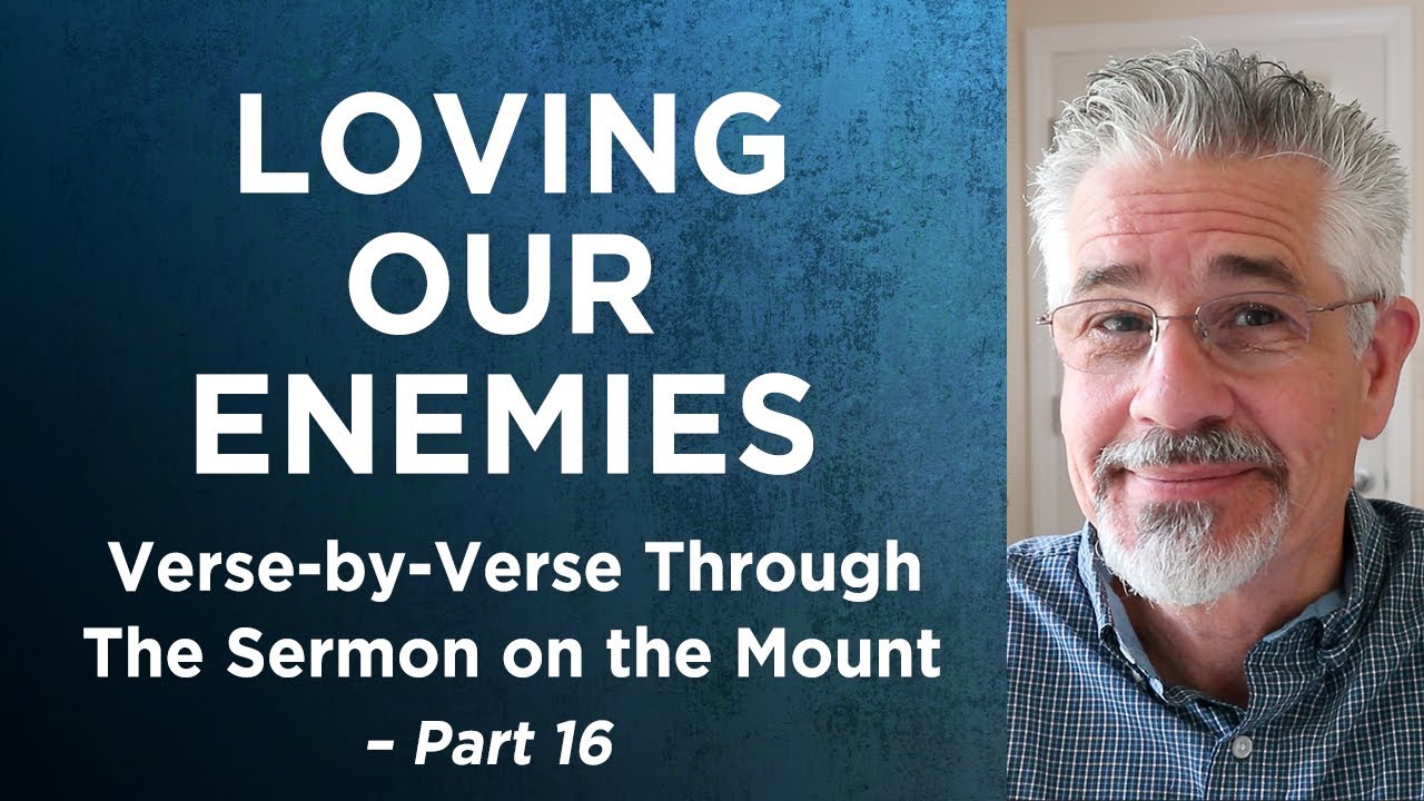 Verse-by-Verse Through the Sermon on the Mount, Part 16 | Loving Our ...