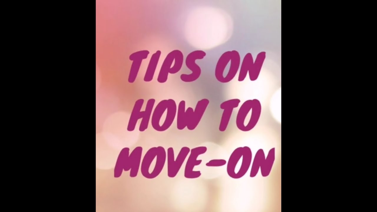 TIPS ON HOW TO MOVE-ON - YouTube