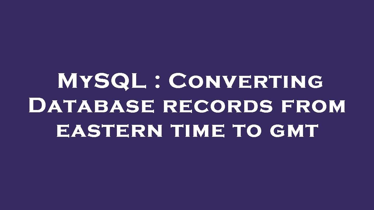 MySQL Converting Database Records From Eastern Time To Gmt YouTube MySQL Converting Database Records From Eastern Time To Gmt YouTube