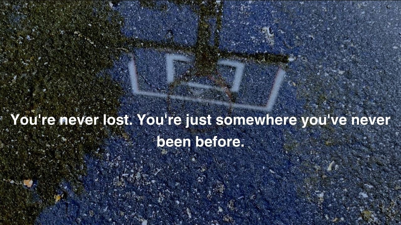 You're never lost. You're just somewhere you've never been before ...