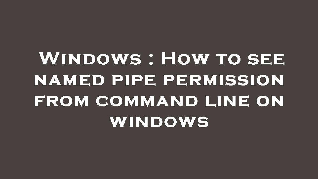 Windows : How to see named pipe permission from command line on windows ...