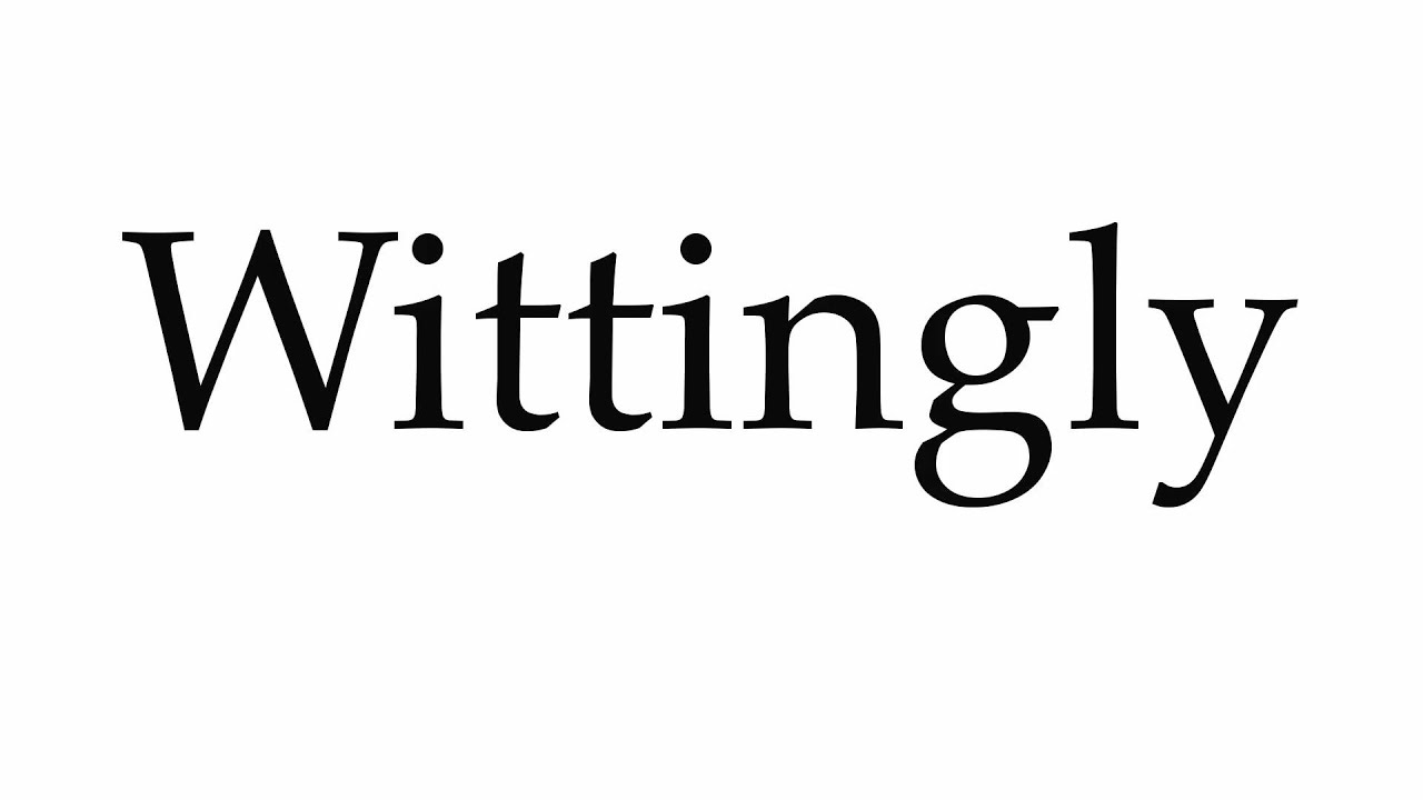 How to Pronounce Wittingly - YouTube