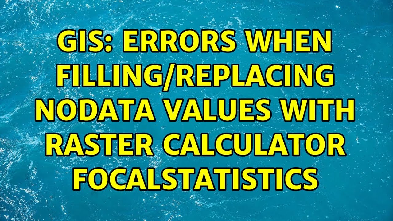 Gis Errors When Fillingreplacing Nodata Values With Raster Calculator Focalstatistics Youtube