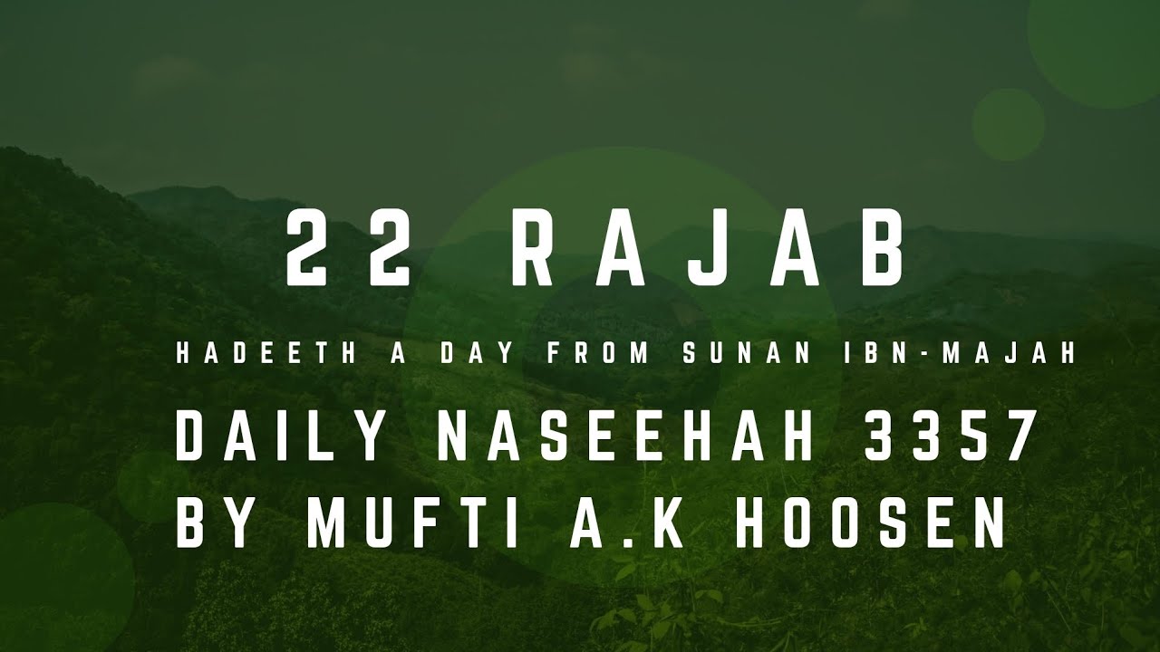 22 RAJAB. HADEETH A DAY FROM SUNAN IBN MAJAH. Naseehah 3357 by Mufti A ...