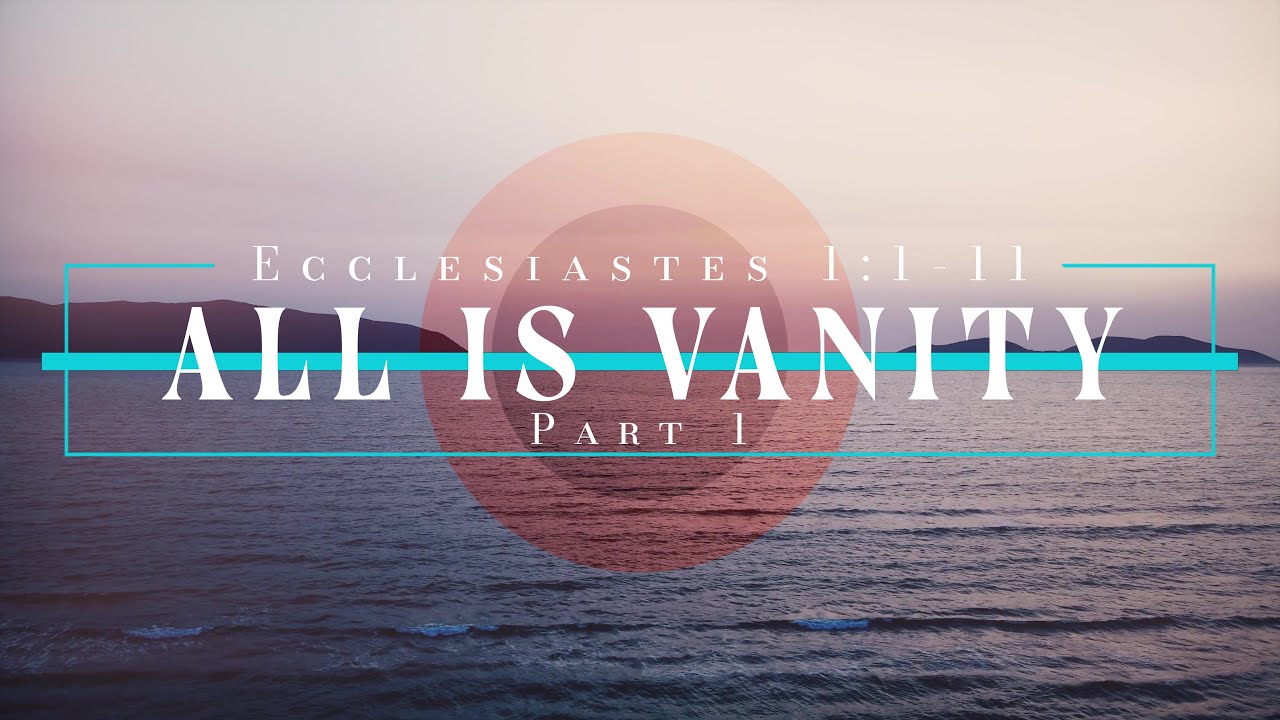 "All Is Vanity Part 1” | Ecclesiastes 1:1-11 - YouTube
