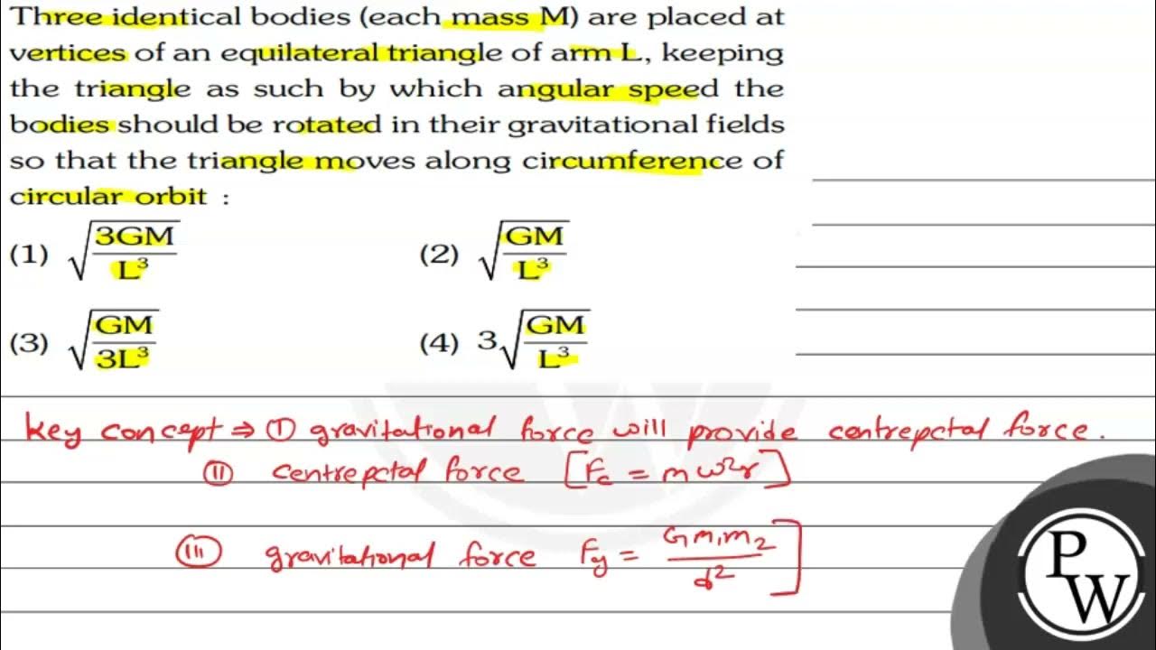 Three identical bodies (each mass \( M \) ) are placed at vertices of an equilateral triangle of ...