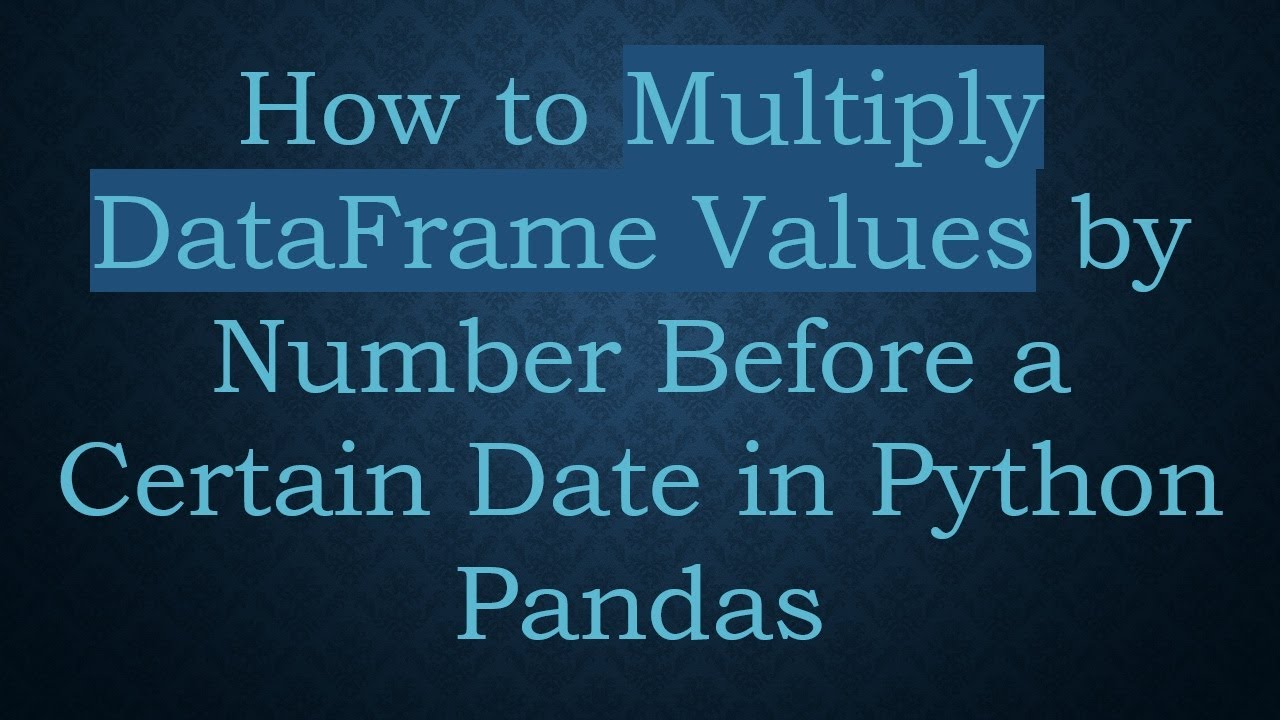 How To Multiply Dataframe Values By Number Before A Certain Date In Python Pandas Youtube