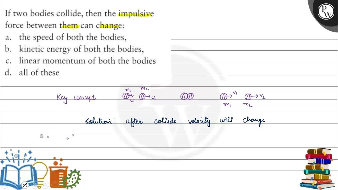 If two bodies collide, then the impulsive force between them can change: a. the speed of both ...