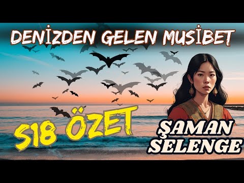 ŞAMAN SELENGE'NİN S18 NOLU KEHANETİ ÖZETİ: DENİZDEN GELEN MUSİBET