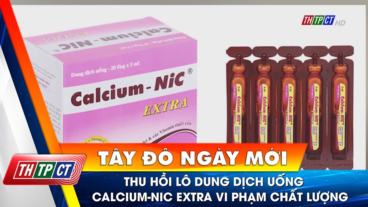 Thu hồi lô dung dịch uống Calcium-Nic Extra vi phạm chất lượng| Cần Thơ ...