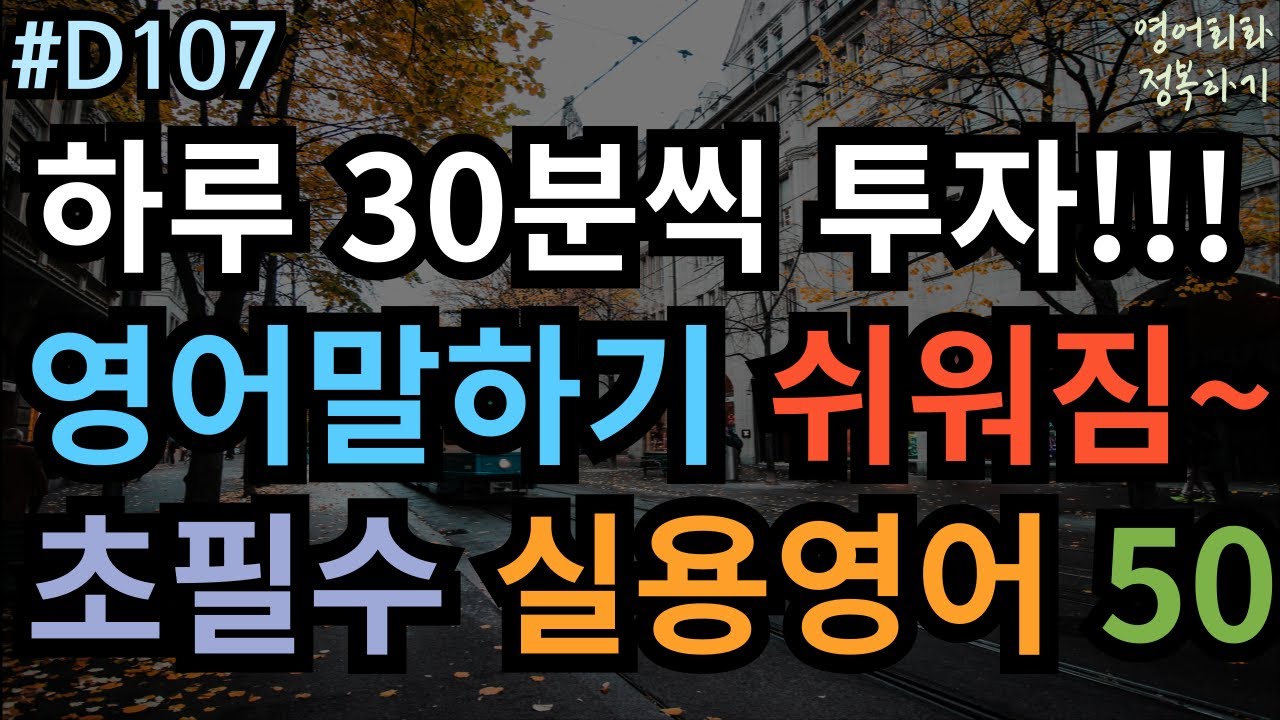 영어회화 정복하기 D107 하루 30분씩 투자 영어말하기 쉬워짐~ 초필수 실용영어 50 I 영어듣기 I 영어공부 I 영어 반복 초보영어회화 여행영어회화 생활