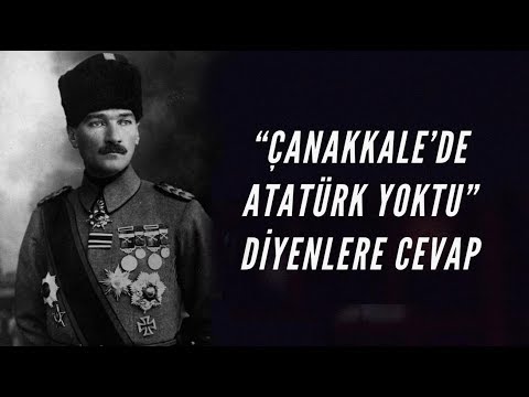 “ÇANAKKALE’DE ATATÜRK YOKTU” DİYENLERE CEVAP