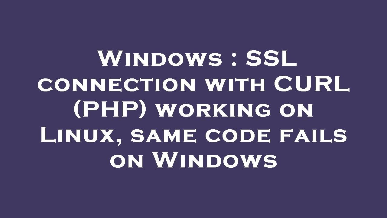 Windows Ssl Connection With Curl Php Working On Linux Same Code 8467