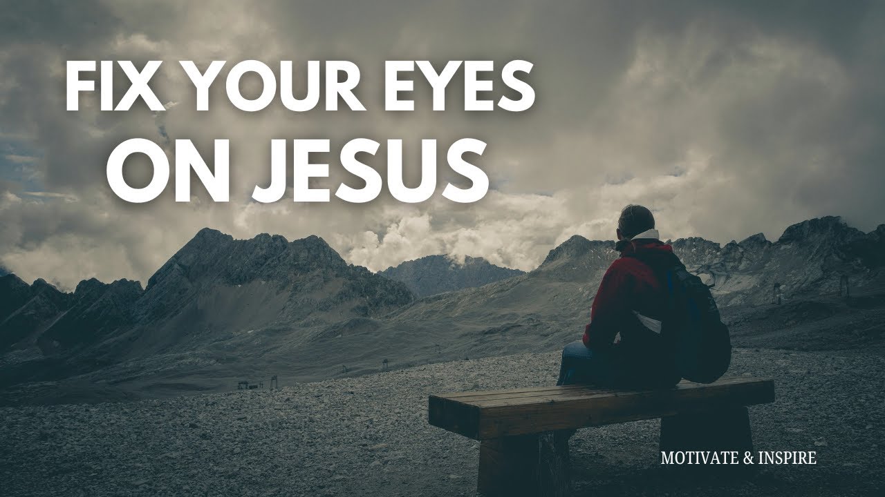 KEEP YOUR EYES FIXED ON JESUS - FOCUS ON JESUS HE IS SUFFICIENT ...