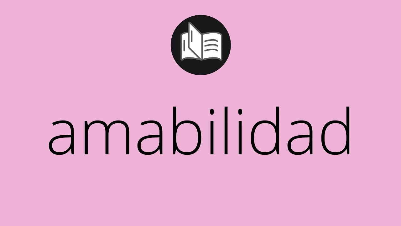 Que significa AMABILIDAD • amabilidad SIGNIFICADO • amabilidad ...