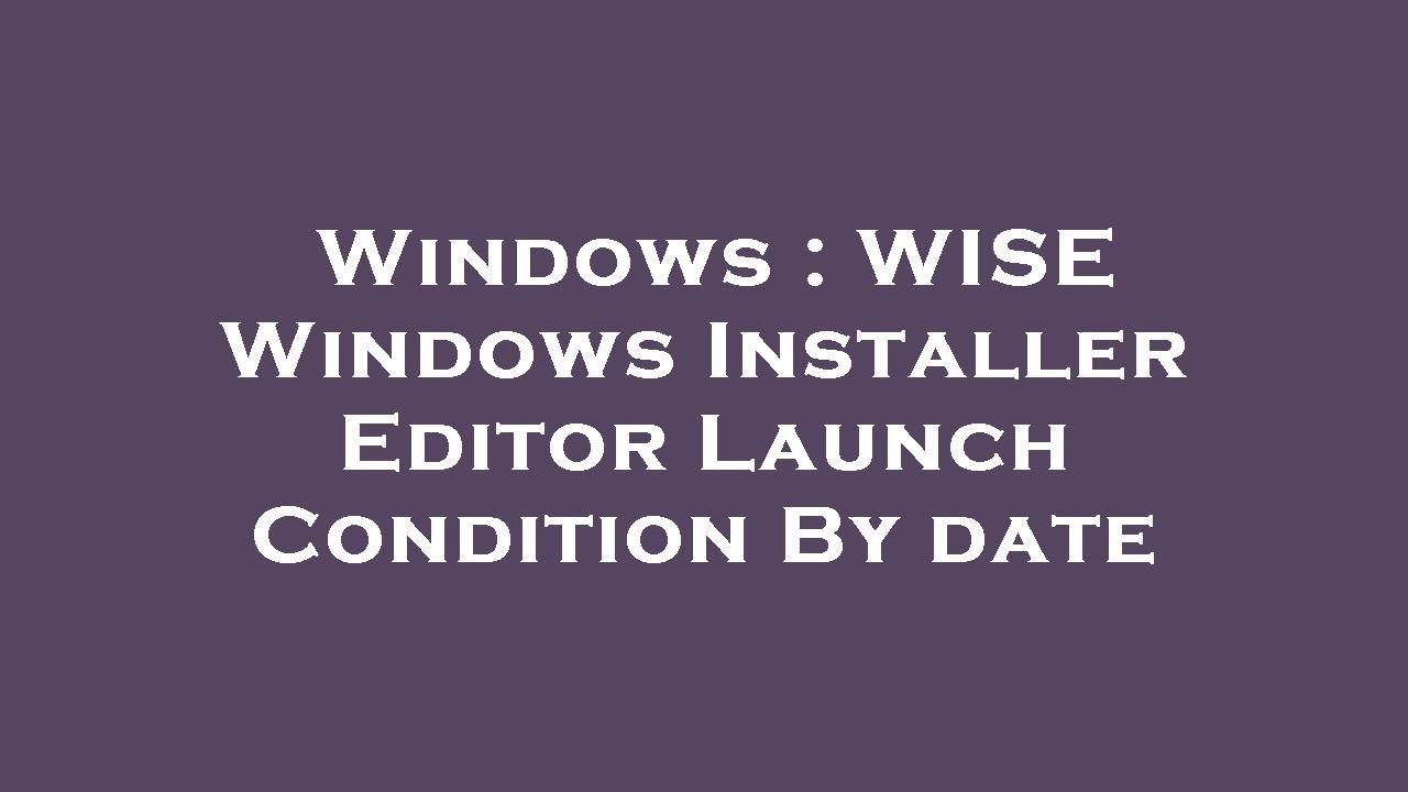 Windows : WISE Windows Installer Editor Launch Condition By date - YouTube
