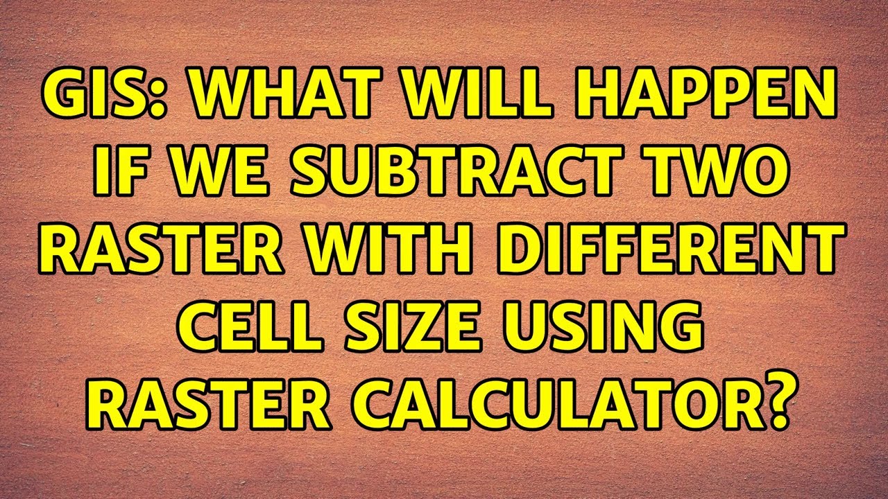 GIS What Will Happen If We Subtract Two Raster With Different Cell GIS What Will Happen If We Subtract Two Raster With Different Cell