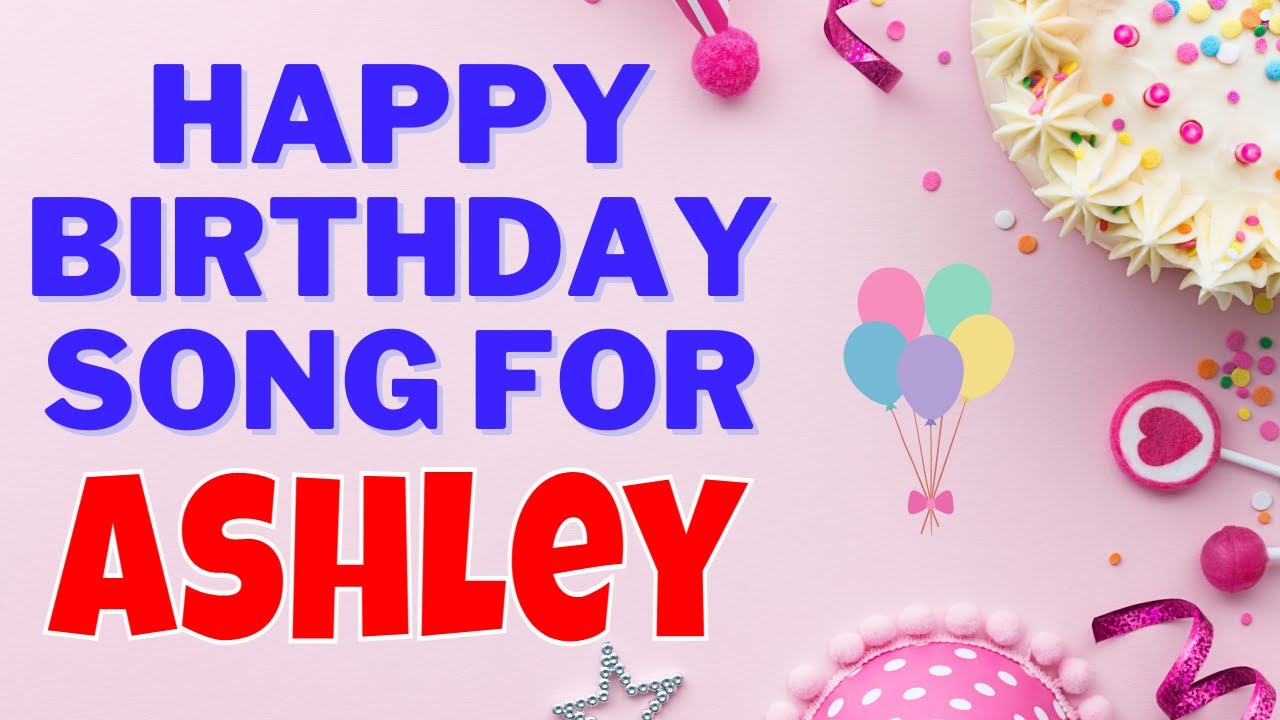 Happy Birthday Ashley Song | Birthday Song for Ashley | Happy Birthday ...