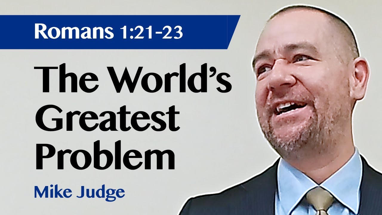 The World's Greatest Problem | Romans 1:21-23 | Sermon | Mike Judge ...